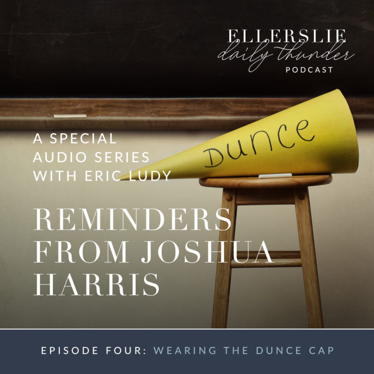 105: Wearing the Dunce Cap // Reminders from Joshua Harris 4 (Eric Ludy)
